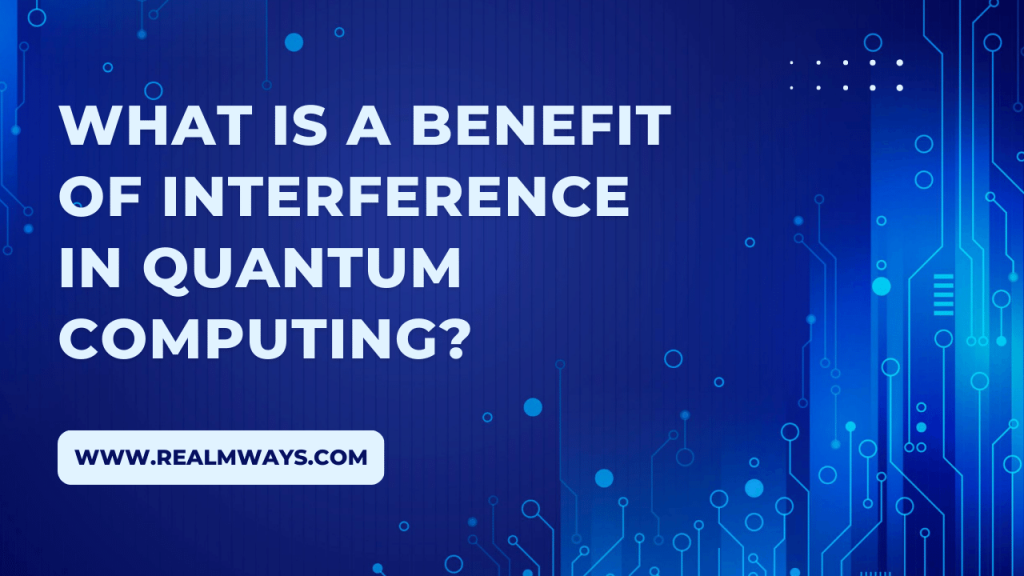 What Is A Benefit Of Interference In Quantum Computing?
