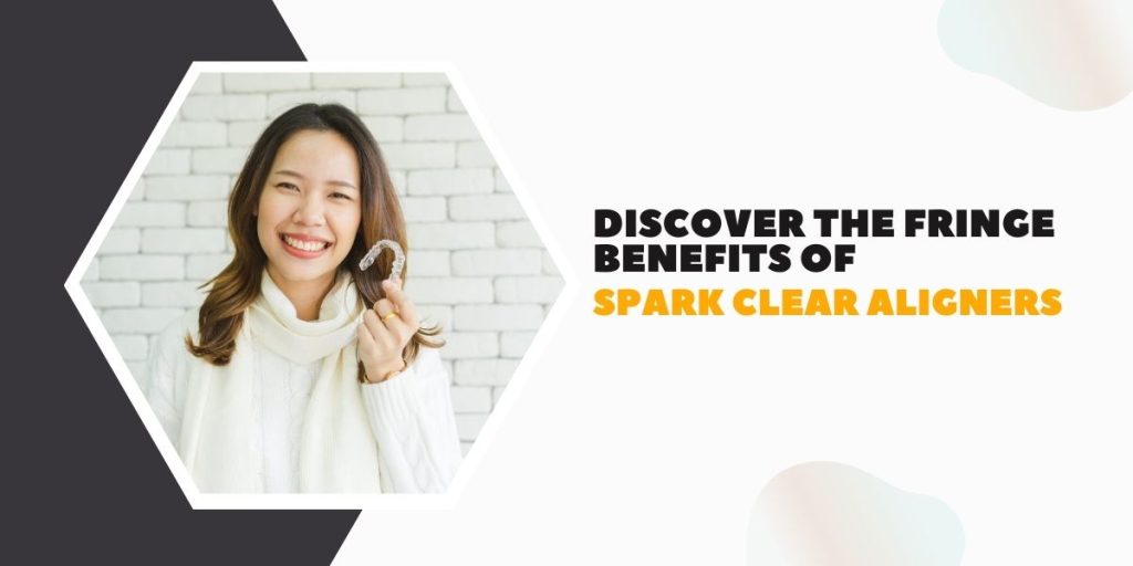 Discover The Fringe Benefits Of Spark Clear Aligners